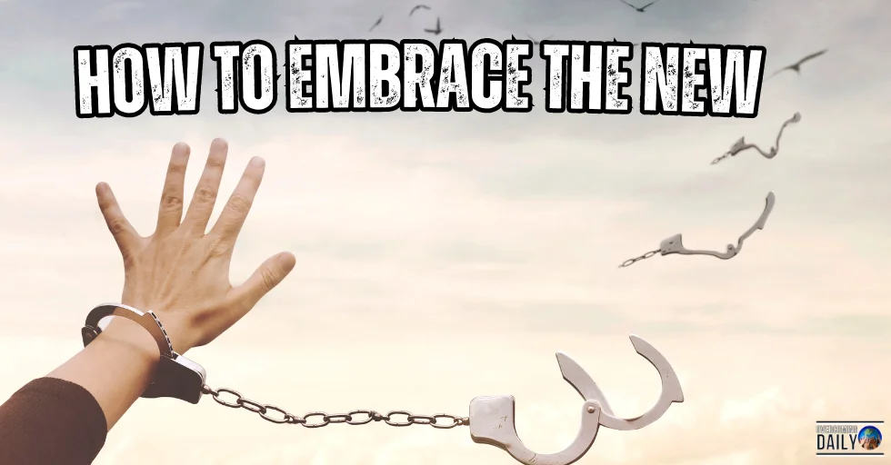 How To Embrace the New And Break Free from the Shackles of Yesterday ...